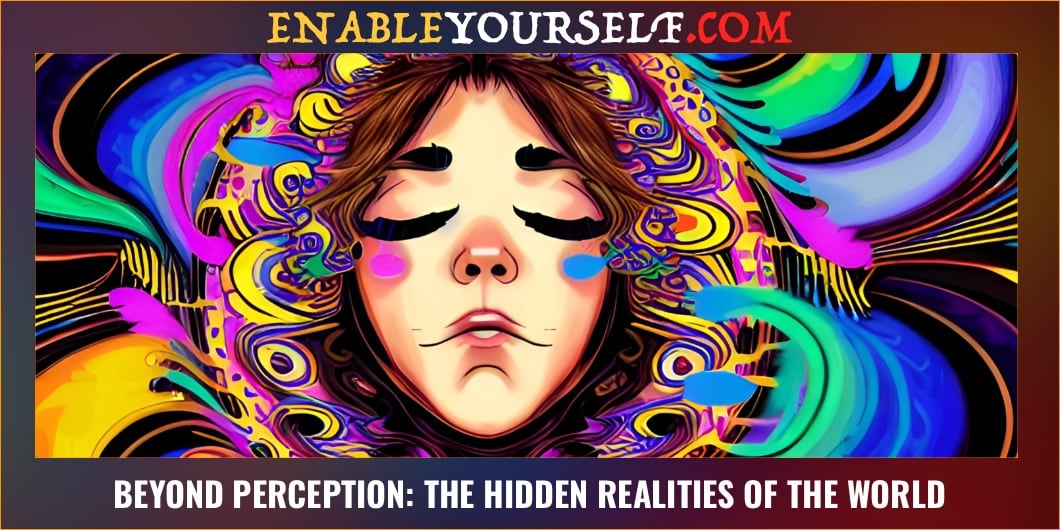 Beyond Perception: The Hidden Realities of the World